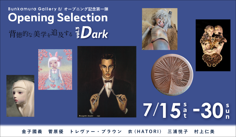 8/05/Bunkamura Gallery 8//Opening Selection -Bright,Calm,Dark- Vol.3 Dark